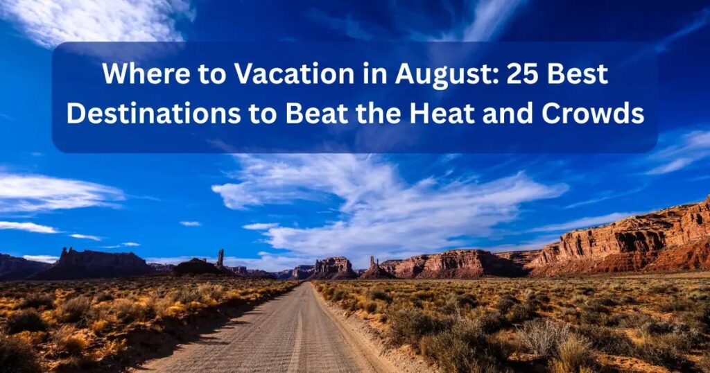 Where to Vacation in August: 25 Best Destinations for 2025
